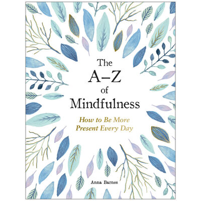 The A-Z of Mindfulness: How to Be More Present Every Day By Anna Barnes ...